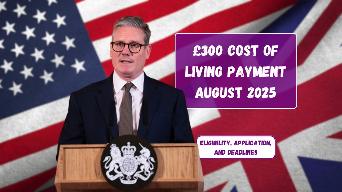 £300 Cost of Living Payment August 2025 – Eligibility, Application, and ...